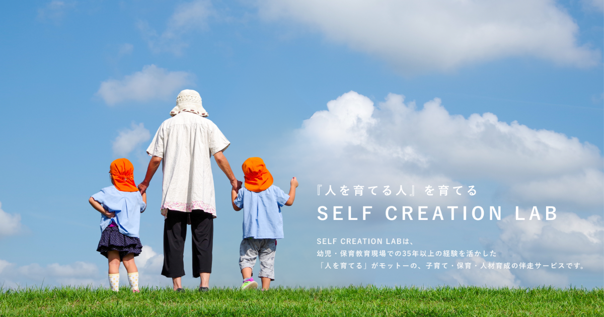 SELF CREATION LAB｜幼児・保育教育現場での35年以上の経験を活かした「人を育てる」がモットーの、子育て・保育・人材育成の伴走サービスです。